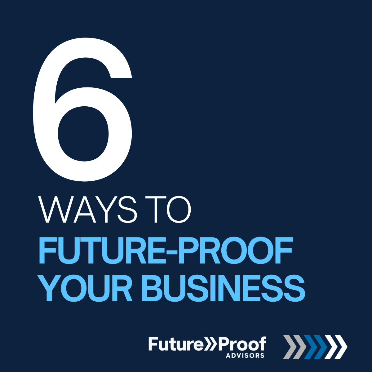 6 Ways to Future-Proof Your Business Today! - Future Proof Advisors